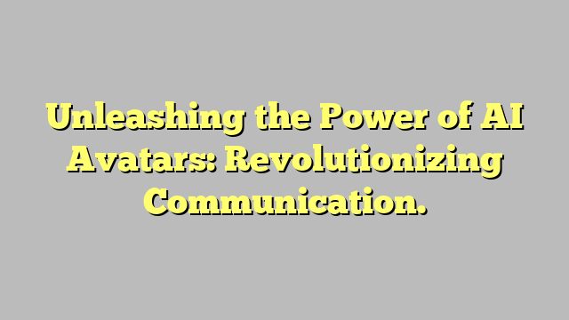 Unleashing the Power of AI Avatars: Revolutionizing Communication ... Unleashing the Power of AI Avatars: Revolutionizing Communication ...