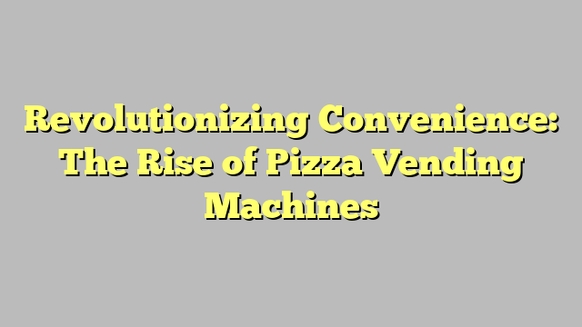 Revolutionizing Convenience: The Rise of Pizza Vending Machines - Savel ... Revolutionizing Convenience: The Rise of Pizza Vending Machines - Savel ...